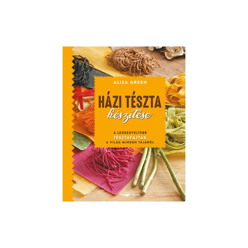 Aliza Green: Házi tészta készítése - A legkedveltebb tésztafajták a ...
