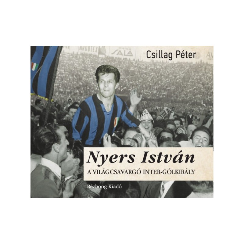 Csillag Péter: Nyers István - A világcsavargó Inter-gólkirály